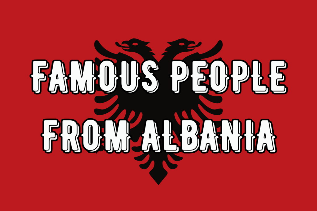 32 Famous Albanians Who Made History - Foreign Lingo