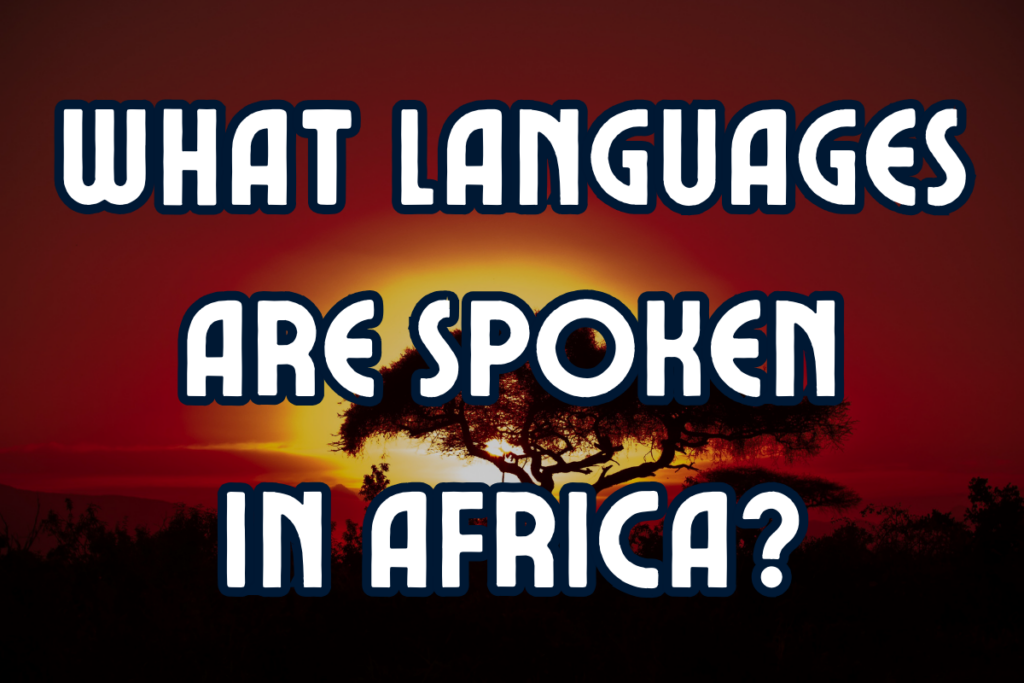 What Languages Are Spoken In Africa? (Revealed!) - Foreign Lingo